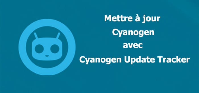 Mettre à jour Cyanogen avec Cyanogen Update Tracker - Blog EugeneToons